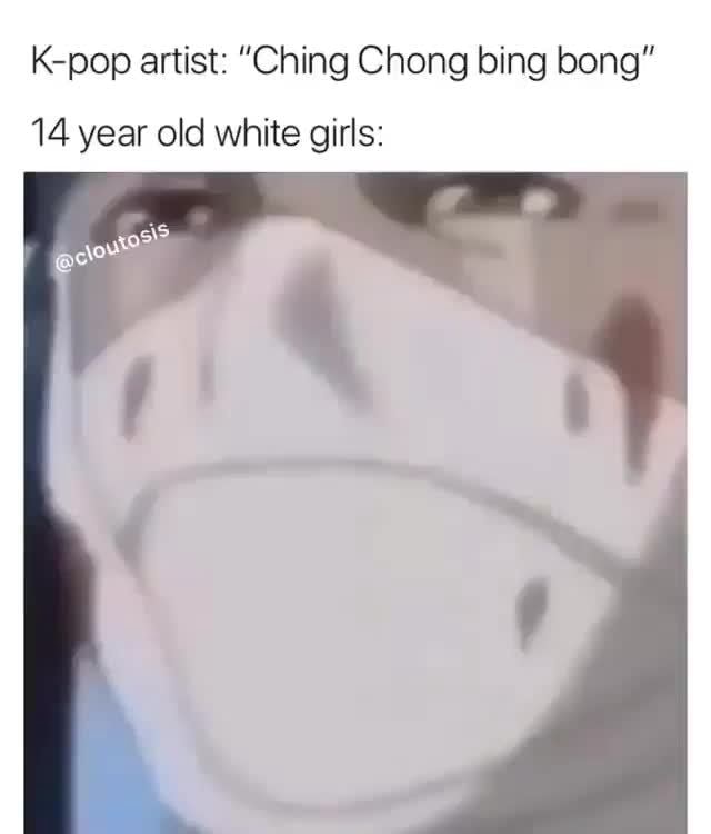 K-pop artist: “Ching Chong bing bong" 14 year old white girls: - iFunny