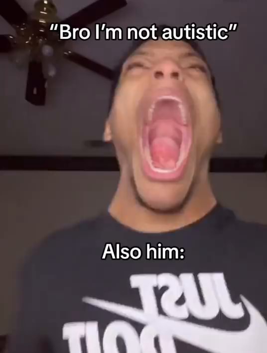 "Bro I'm not autistic" Also him: - iFunny