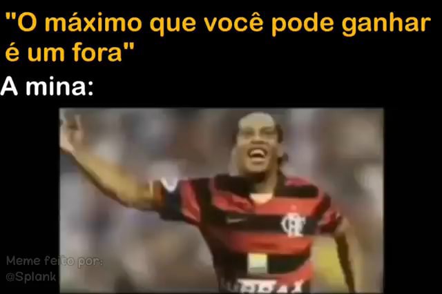 "O máximo que você pode ganhar é um fora" mina: Meme - seo.title