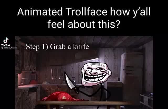 Animated Trollface how y'all feel about this? Step 1) Grab a knife - iFunny
