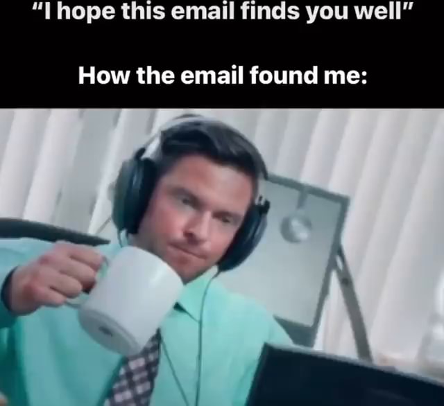 Hope this email finds you well" How the email found me: - iFunny