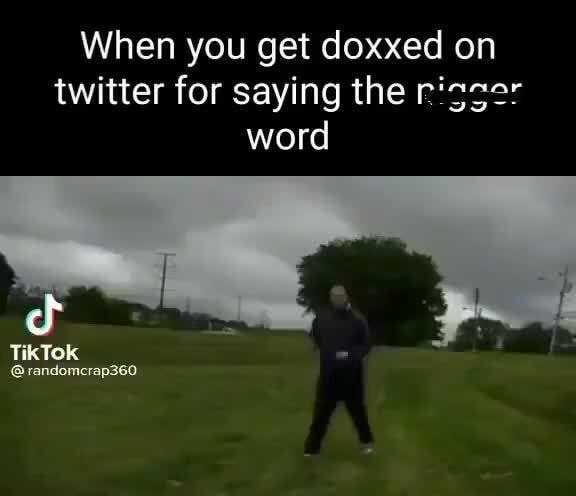 When you get doxxed on twitter for saying the rigger word TikTok - iFunny