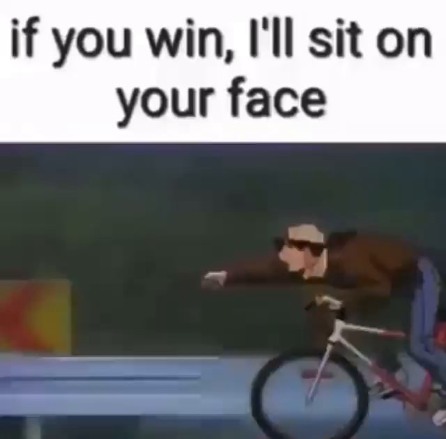If you win, I'll sit on your face - iFunny