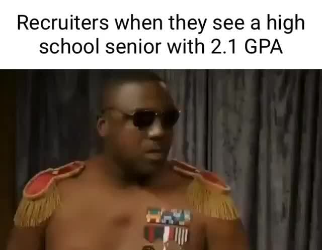 Recruiters when they see a high school senior with 2.1 GPA - iFunny