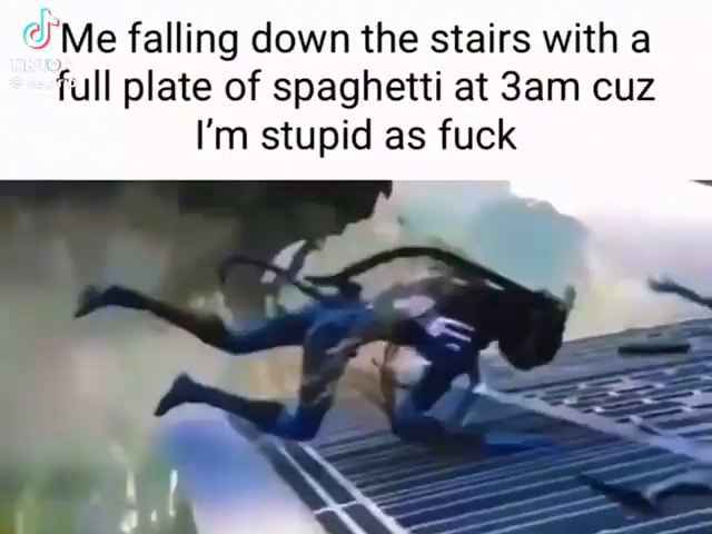 Me falling down the stairs with a full plate of spaghetti at Sam cuz I ...