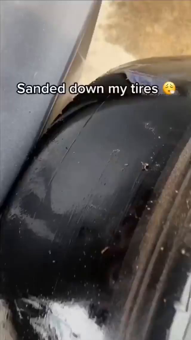 Sanded down my tires - iFunny