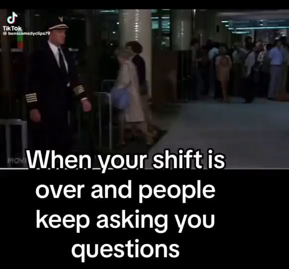 As When your shift is over and people keep asking you questions - iFunny