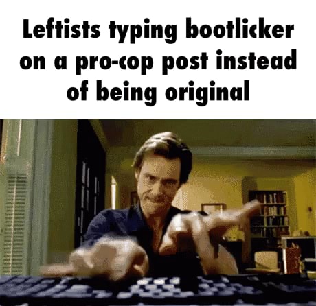 Leftists typing bootlicker on a pro-cop post instead of being original ...