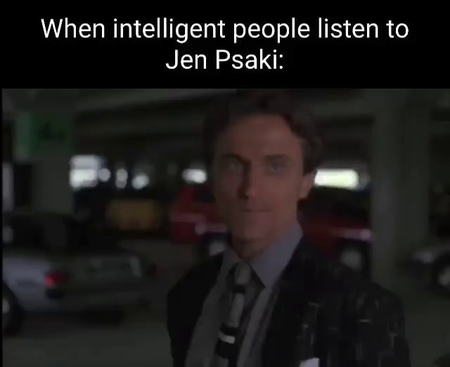 When intelligent people listen to Jen Psaki: ll - iFunny