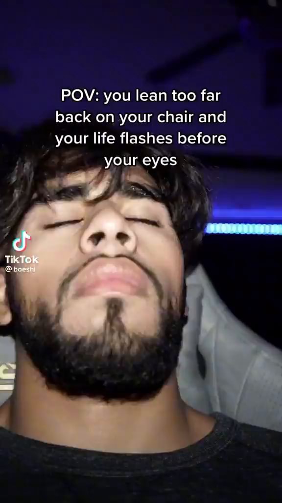POV: you lean too far back on your chair and your life flashes before ... POV: you lean too far back on your chair and your life flashes before ...