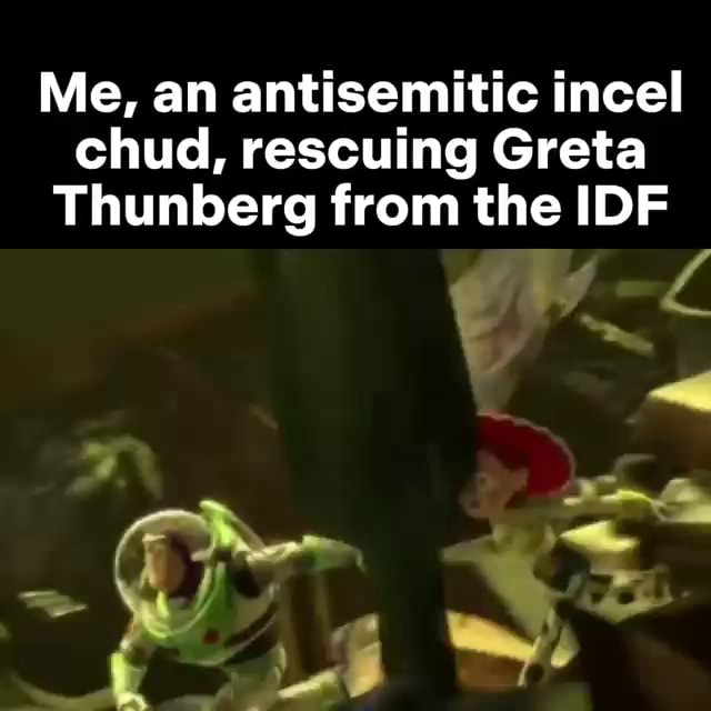 Me, an antisemitic incel chud, rescuing Greta Thunberg from the IDF ...