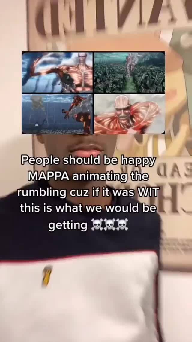 People should be happy MAPPA animating the rumbling cuz if it was WIT ...