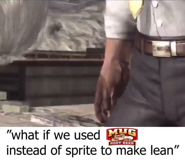 "what if we used instead of sprite to make lean" - iFunny