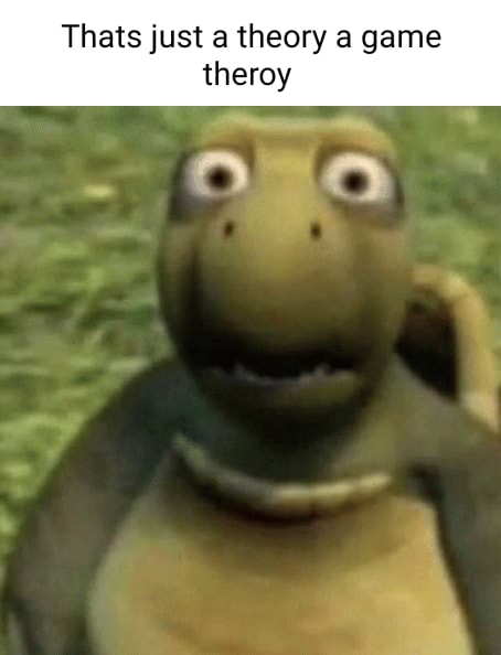 Thats just a theory game theroy - iFunny