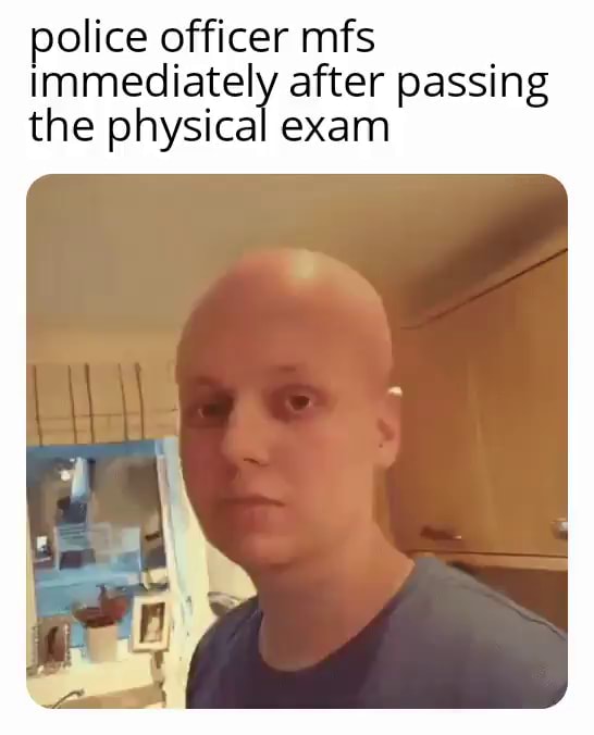 Police officer mfs immediately after passing the physical exam - iFunny