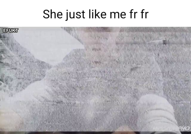 She Just Like Me Fr Fr Efukt Ifunny 6225