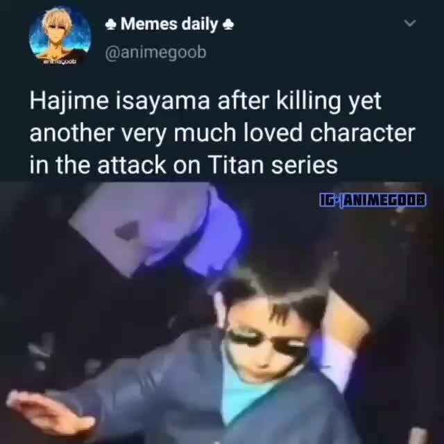 &Memes daily @animegoob Hajime isayama after killing yet another very ...
