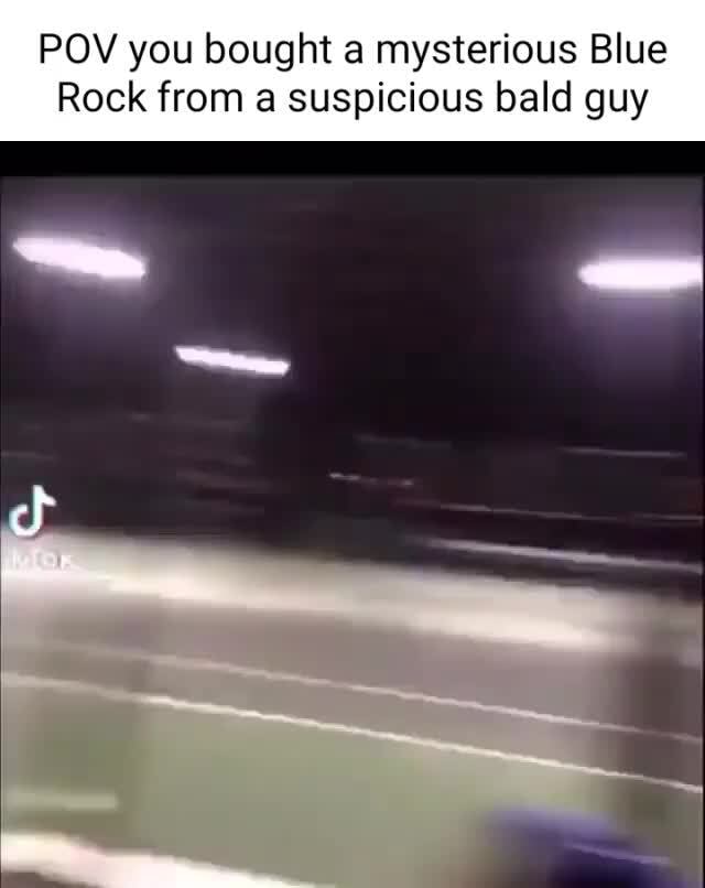 POY you bought a mysterious Blue Rock from suspicious bald guy - iFunny