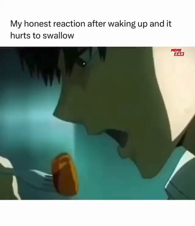 My honest reaction after waking up and it hurts to swallow - iFunny
