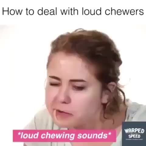 How to deal with loud chewers YORPED *loud chewing - iFunny