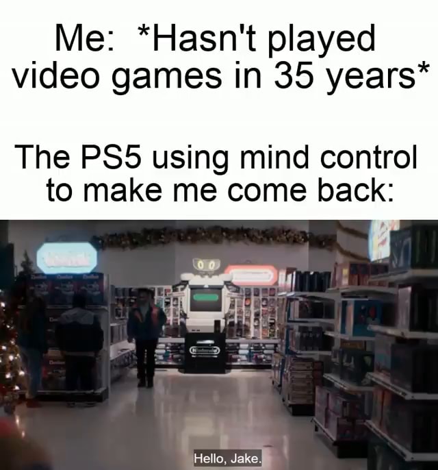 Me: *Hasn't played video games in 35 years* The using mind control to make me come back: Hello ...