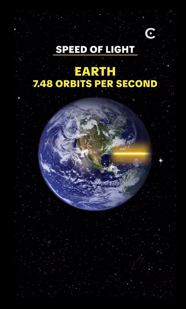 SPEED OF LIGHT EARTH 7.48 ORBITS PER SECOND - iFunny