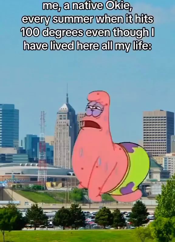 Me, a native Okie, every summer when it nits 100 degrees even thougi I ...