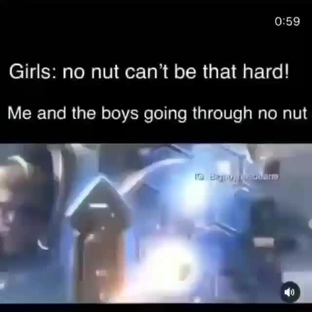 Girls: no nut can't be that hard! Me and the boys going through no nut ...