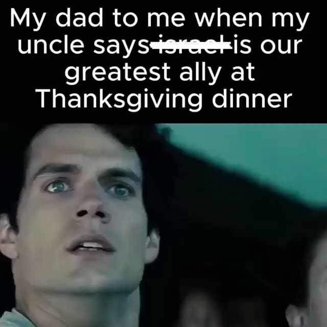My dad to me when my uncle our greatest ally at Thanksgiving dinner ...
