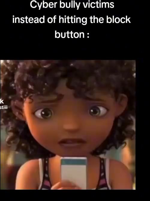 Cyber Bully Victims Instead Of Hitting The Block Button Ifunny