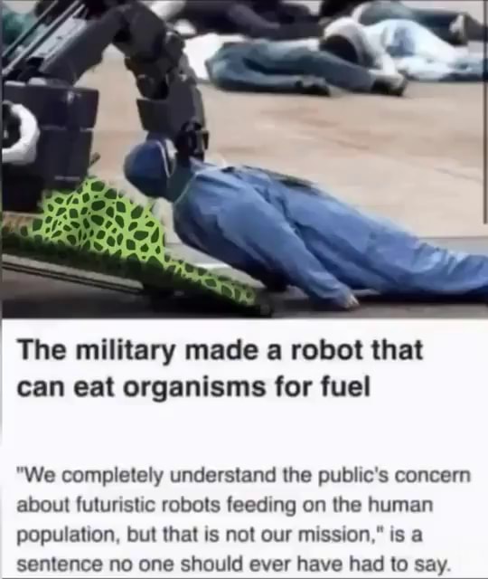 The military made a robot that can eat organisms for fuel "We ...