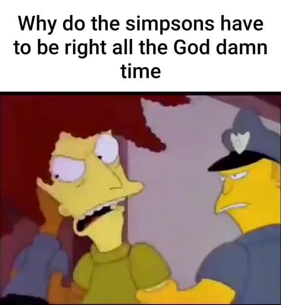 Why do the simpsons have to be right all the God damn time - iFunny