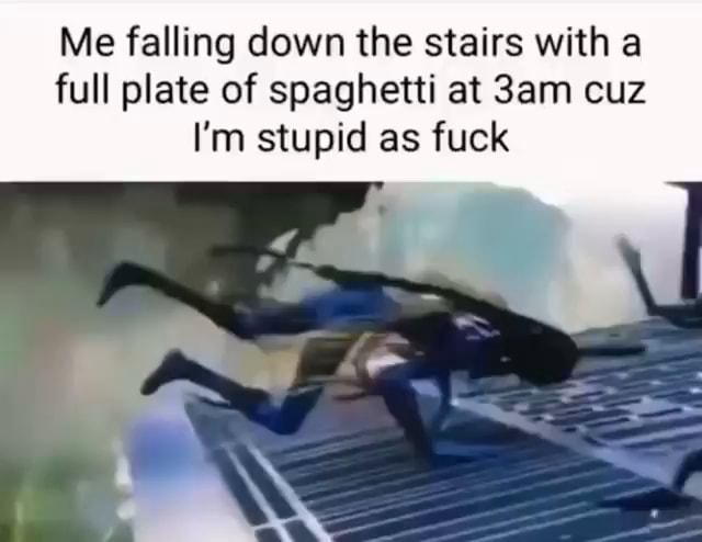 Me falling down the stairs with a full plate of spaghetti at San cuz I ...