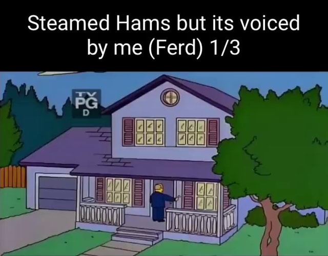 Steamed Hams but its voiced by me (Ferd) - iFunny