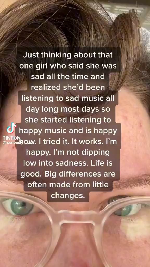 Just thinking about that one girl who said she was I sad all the time ...
