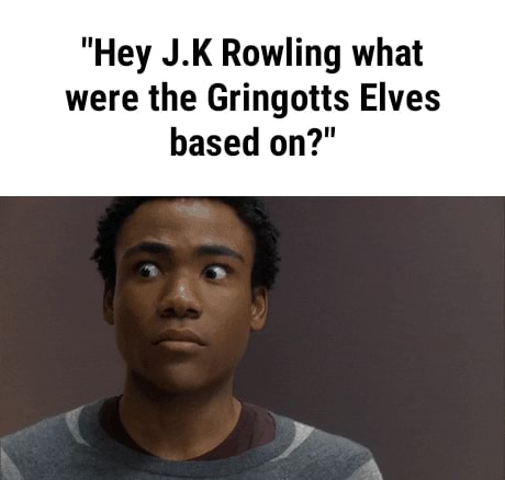 "Hey J.K Rowling what were the Gringotts Elves based on?" - iFunny