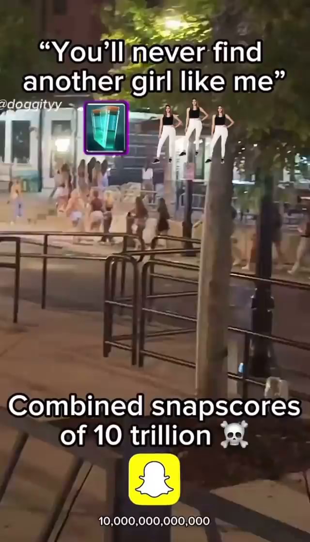 "You'll never find another girl like me" 4) Combined snapscores of 10 ...