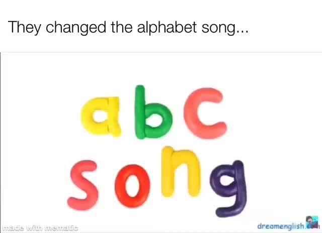 They changed the alphabet song... - iFunny