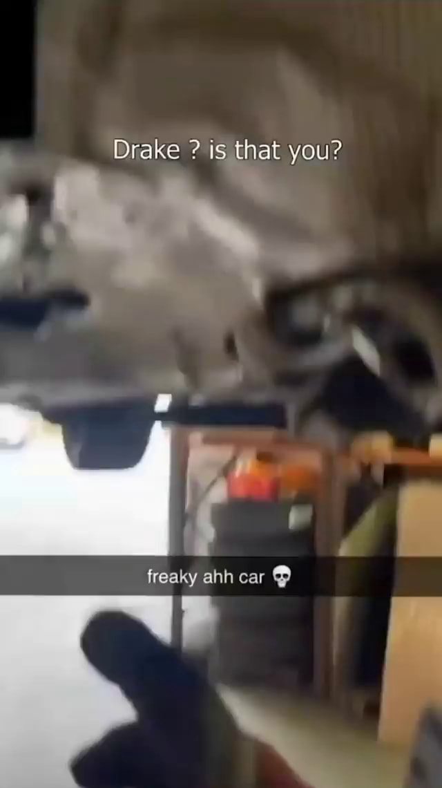 Drake ? is that you? freaky ahh car - iFunny