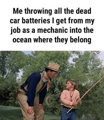 Me throwing all the dead car batteries I get from my job as a mechanic ...