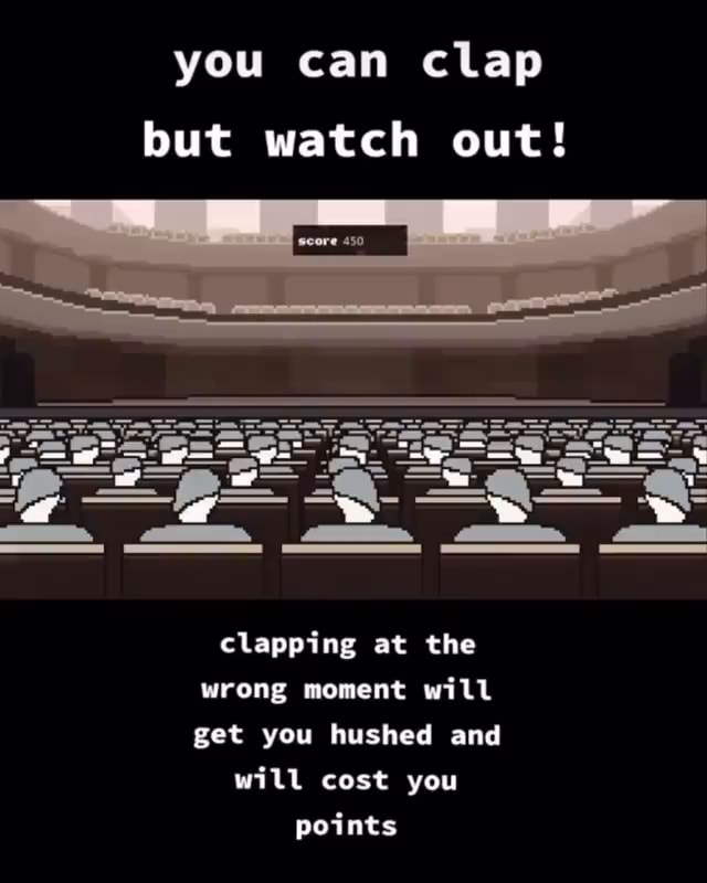 You can clap but watch out! clapping at the wrong moment will get you ...