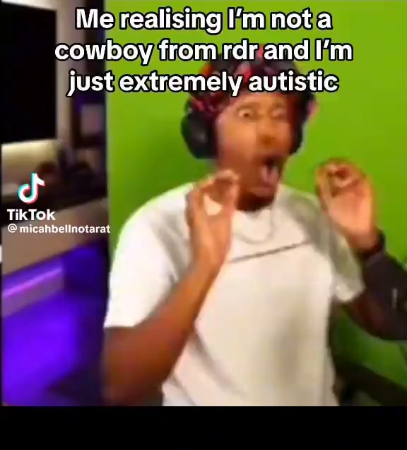 Me realising I'm nota cowboy from rdr and I'm just extremely autistic ...