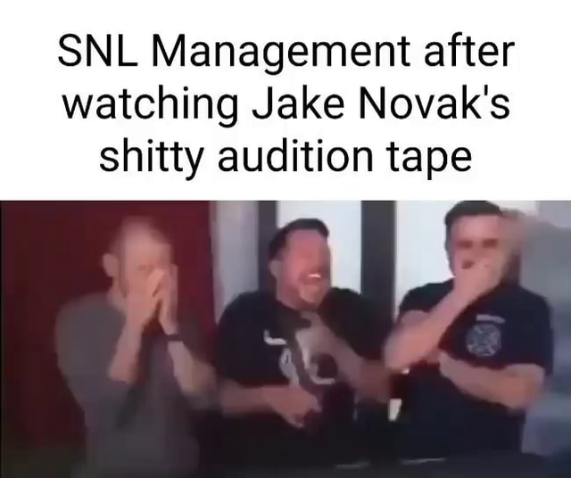 SNL Management after watching Jake Novak's shitty audition tape - iFunny