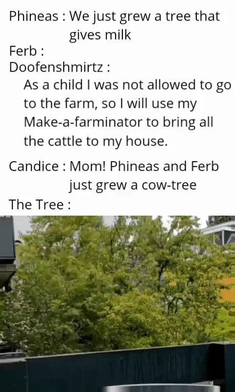 Phineas : We just grew a tree that gives milk Ferb: Doofenshmirtz : As ...