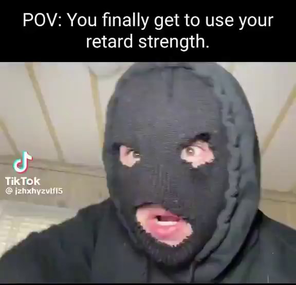 POV: You finally get to use your retard strength. TikTok - iFunny
