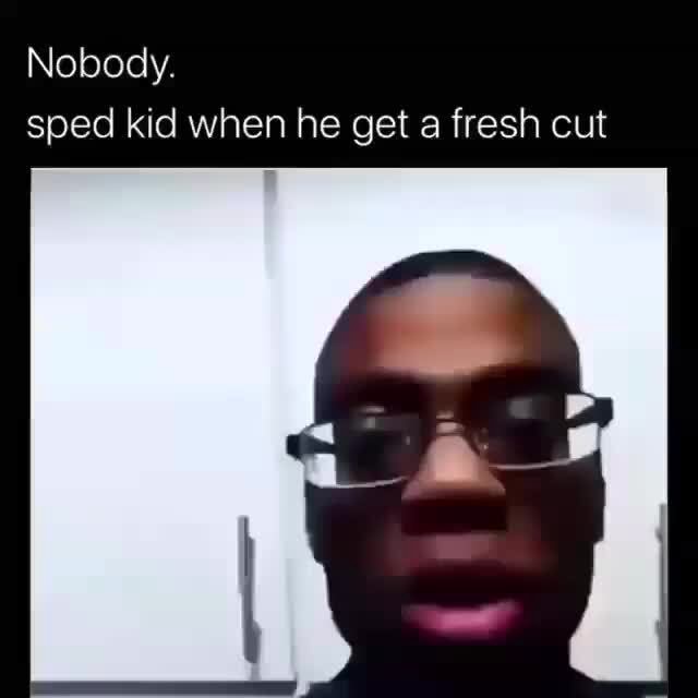 Sped kid when he get a fresh cut - iFunny