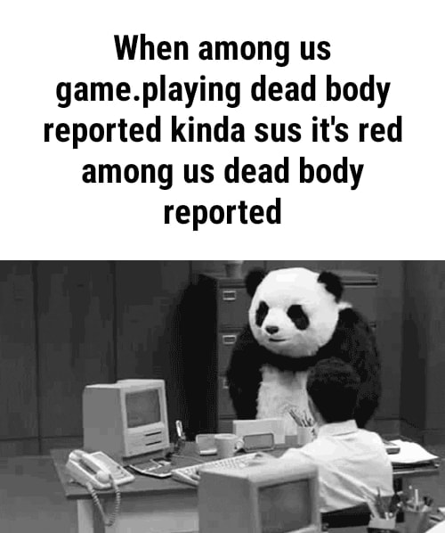 Among us yea - When among us game.playing dead body reported kinda sus ...