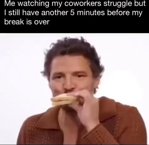 Me watching my coworkers struggle but I still have another 5 minutes ...