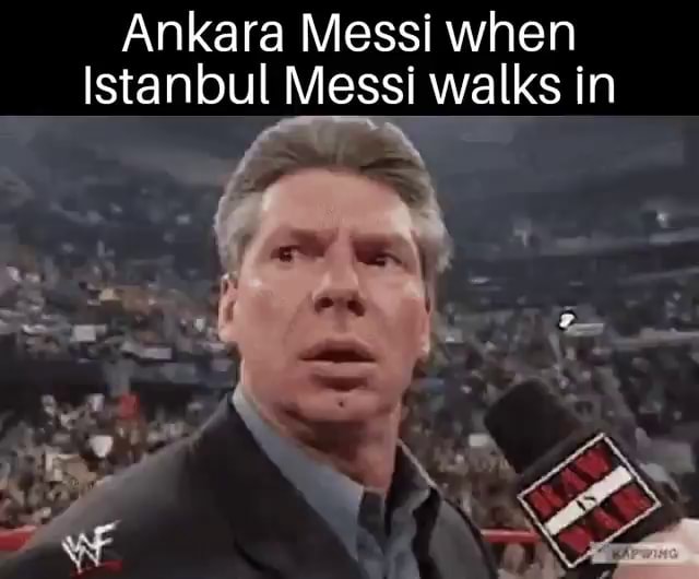 Ankara Messi when Istanbul Messi walks in - iFunny