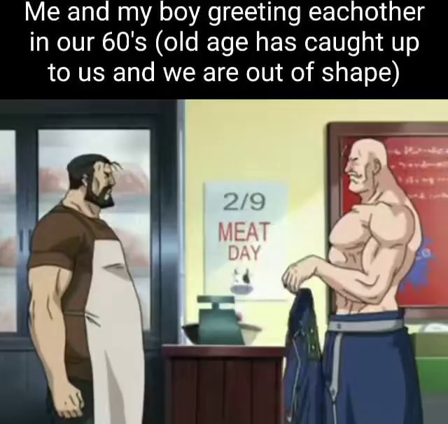 Me and my boy greeting eachother in our 60's (old age has caught up to ...